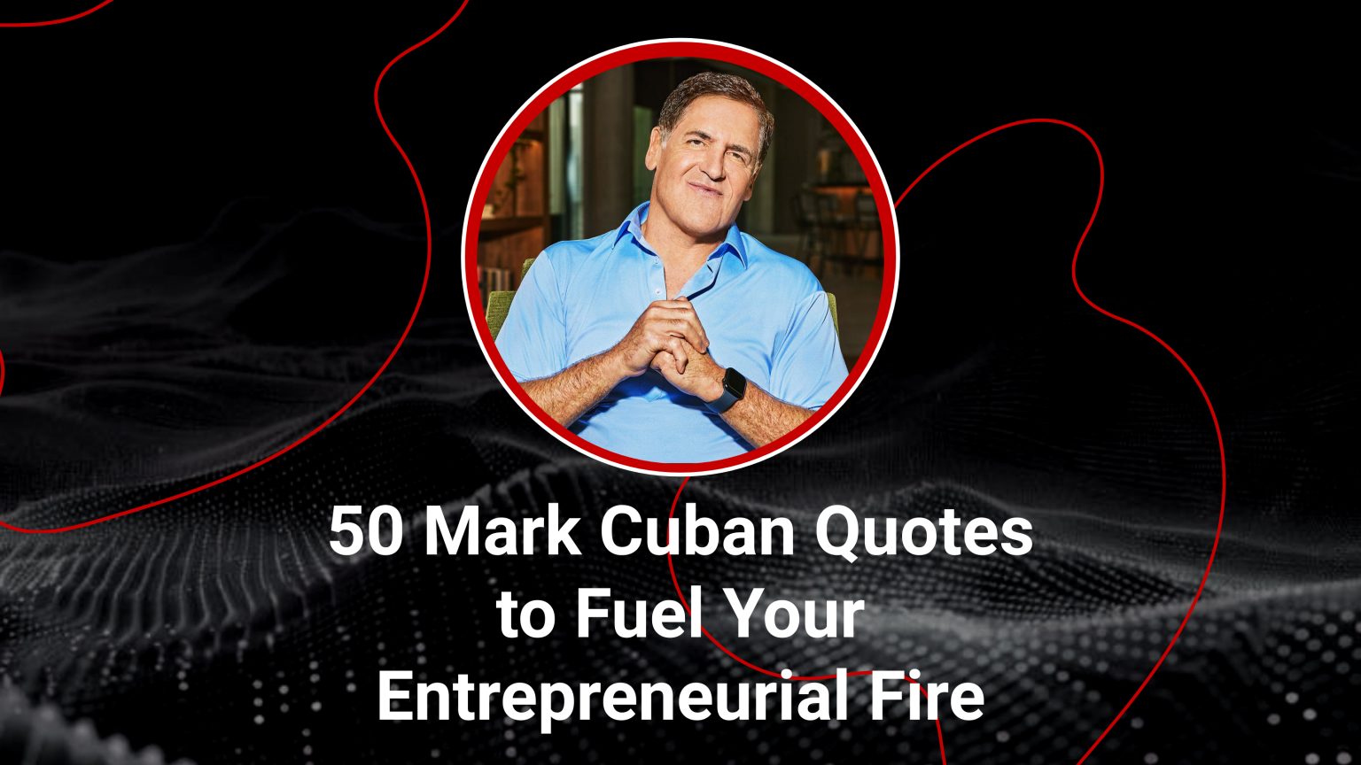 50 Mark Cuban Quotes to Fuel Your Entrepreneurial Fire - 2xMyBiz